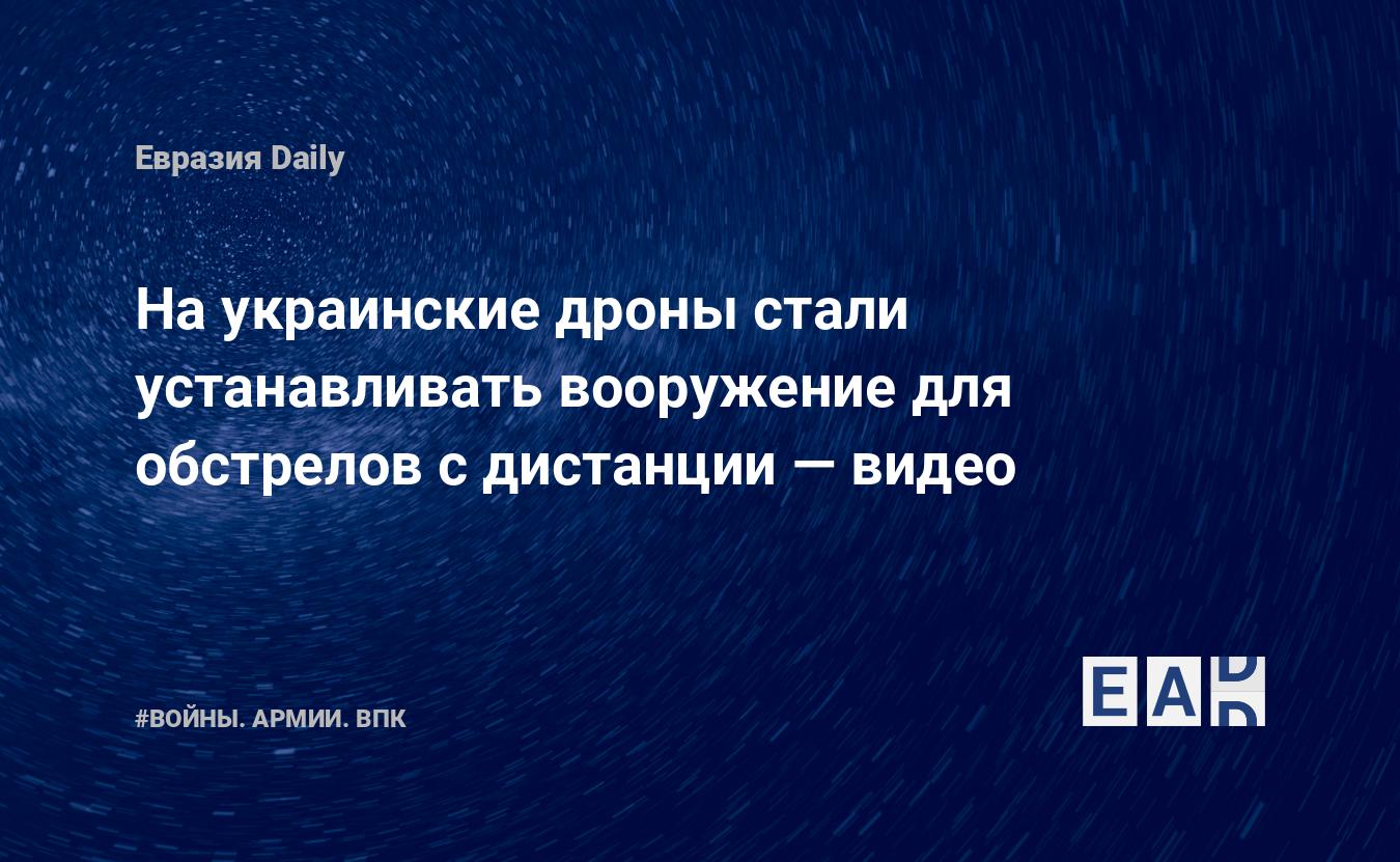 На украинские дроны стали устанавливать вооружение для обстрелов с дистанции — видео — EADaily ...